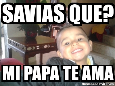 Meme Personalizado - Savias que? Mi papa te ama - 17567874
