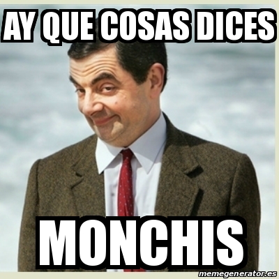 Meme Mr Bean - ay que cosas dices monchis - 17568762