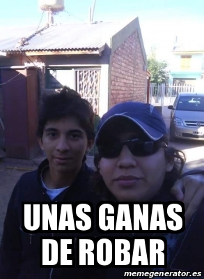 Meme Personalizado - unas ganas de robar - 17571712