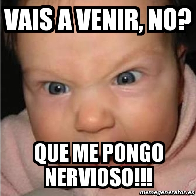 Meme Bebe furioso - Vais a venir, No? Que me pongo nervioso!!! - 17575024
