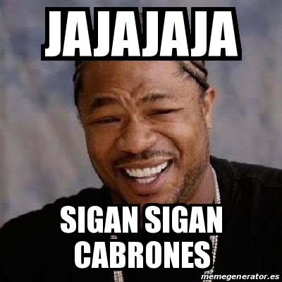 Meme Yo Dawg - JAJAJAJA SIGAN SIGAN CABRONES - 17585321