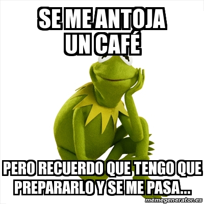Meme Kermit the frog - se me antoja un cafÃ© pero recuerdo que tengo ...