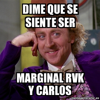 Meme Willy Wonka - Dime que se siente ser Marginal rvk y carlos - 17596614