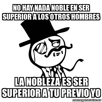 Meme Feel Like A Sir - No hay nada noble en ser superior a los otros ...