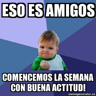 Meme Bebe Exitoso - ESO ES AMIGOS COMENCEMOS LA SEMANA CON BUENA ...