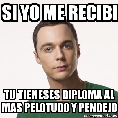 Meme Sheldon Cooper - si yo me recibi tu tieneses diploma al mas ...