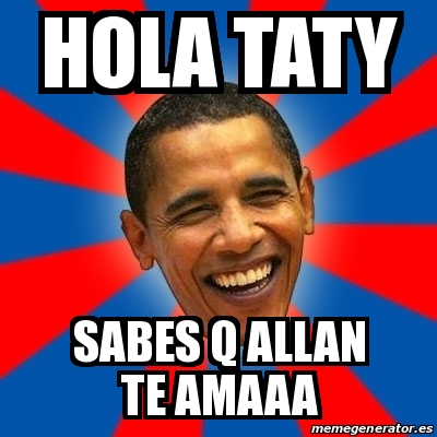 Meme Obama - hola taty sabes q allan te amaaa - 17068840