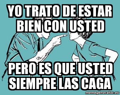 Meme Personalizado - yo trato de estar bien con usted pero es que usted ...