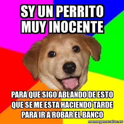 Meme Advice Dog - sy un perrito muy inocente para que sigo ablando de ...