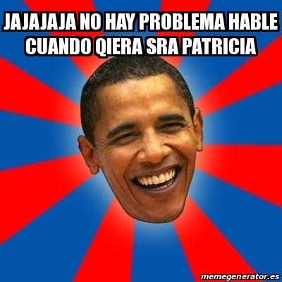 Meme Obama - jajajaja no hay problema hable cuando qiera sra patricia ...