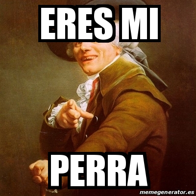 Meme Joseph Ducreux - eres mi perra - 17629045