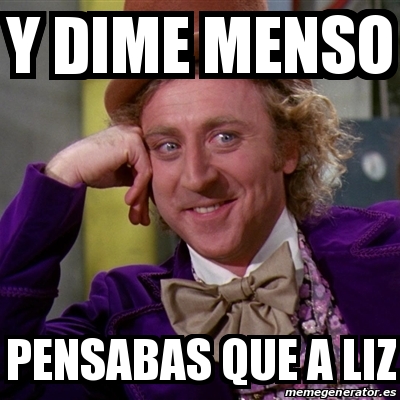 Meme Willy Wonka - y dime menso pensabas que a liz - 17629922