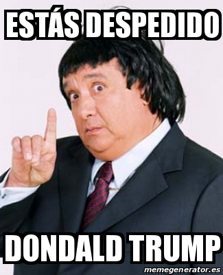 Meme Personalizado - estÃ¡s despedido dondald trump - 17641029
