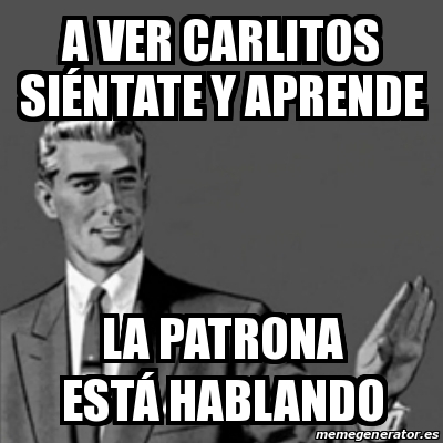 Meme Correction Guy - A ver carlitos siÃ©ntate y aprende La patrona ...