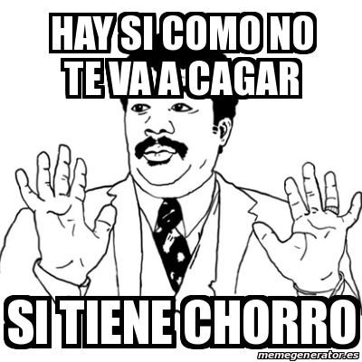 Meme Ay Si - hay si como no te va a cagar si tiene chorro - 17642040
