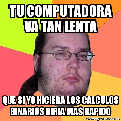 Meme Friki - tu computadora va tan lenta que si yo HICIERA los calculos ...
