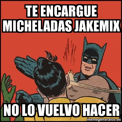 Meme Batman slaps Robin - TE ENCARGUE MICHELADAS JAKEMIX NO LO VUELVO ...