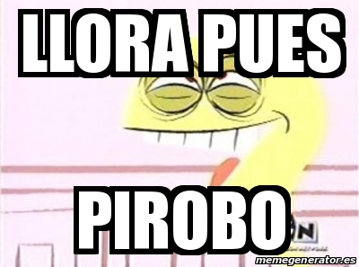 Meme Personalizado - llora pues pirobo - 17656178