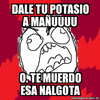 Meme Rage FU - Dale tu potasio a maÃ±uuuu O. Te muerdo esa nalgota ...