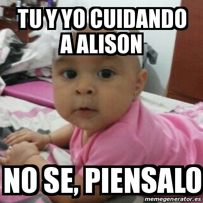 Meme Personalizado - TU Y YO CUIDANDO A ALISON NO SE, PIENSALO - 17672135