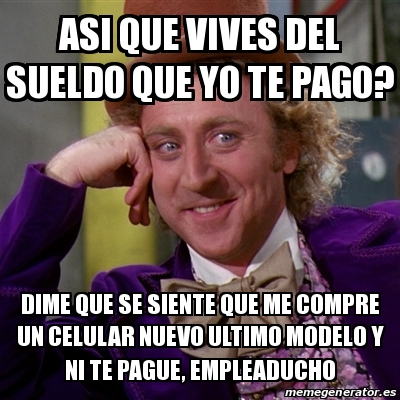 Meme Willy Wonka - asi que vives del sueldo que yo te pago? dime que se ...