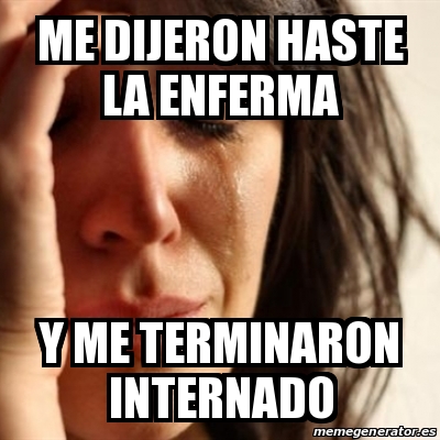 Meme Problems - mE DIJERON HASTE LA ENFERMA Y ME TERMINARON INTERNADO ...