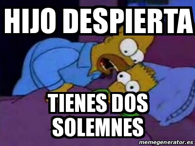 Meme Personalizado - hijo despierta tienes dos solemnes - 17684250