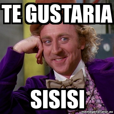 Meme Willy Wonka - te gustaria sisisi - 17687591