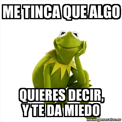 Meme Kermit the frog - Me tinca que algo Quieres decir, y te da miedo ...