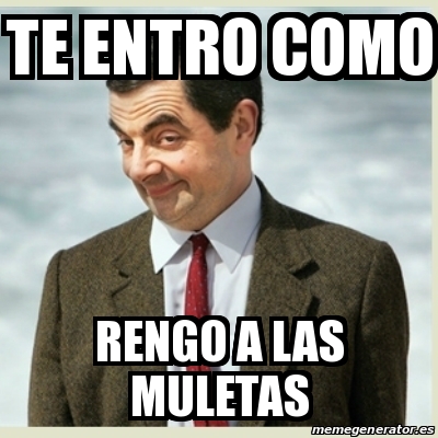 Meme Mr Bean - Te entro como Rengo a las muletas - 17687833