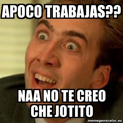 Meme No me digas - apoco trabajas?? naa no te creo che jotito - 17689362