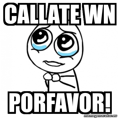 Meme Por favor - cALLATE WN PORFAVOR! - 17690843