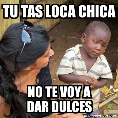 Meme Skeptical 3rd World Kid - tu tas loca chica no te voy a dar dulces ...