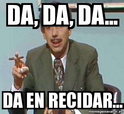 Meme Personalizado - da, da, da... da en recidar... - 17691609
