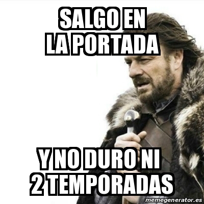 Meme Prepare Yourself - SALGO EN LA PORTADA Y NO DURO NI 2 TEMPORADAS ...