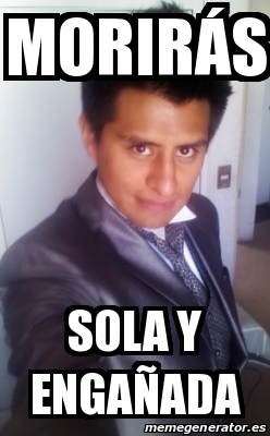 Meme Personalizado - MorirÃ¡s sola y engaÃ±ada - 17698212