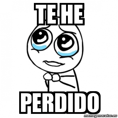 Meme Por favor - TE HE PERDIDO - 17698302