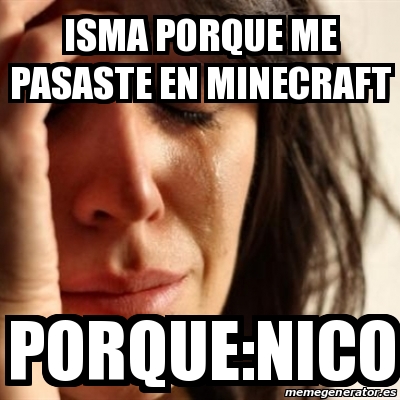 Meme Problems - isma porque me pasaste en minecraft porque:nico - 17699740