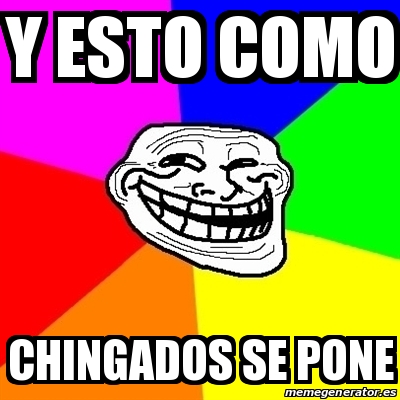 Meme Troll - y esto como chingados se pone - 17073406