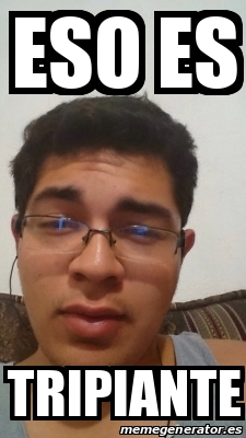 Meme Personalizado - Eso es Tripiante - 17700278