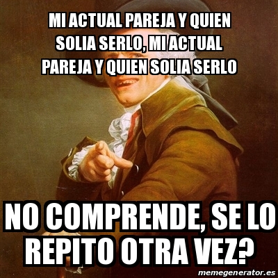 Meme Joseph Ducreux - mi actual pareja y quien solia serlo, mi actual ...