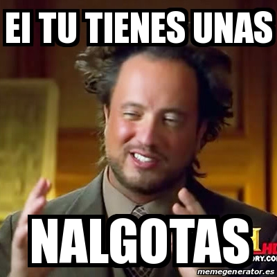 Meme Ancient Aliens - ei tu tienes unas nalgotas - 17703301