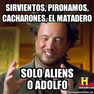 Meme Ancient Aliens - sirvientos, pironamos, cacharones, el matadero ...