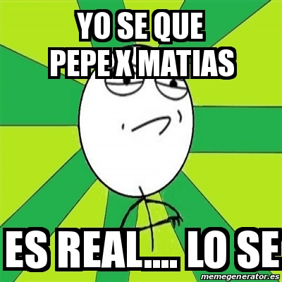 Meme Challenge Accepted - yo se que pepe x matias es real.... lo se ...