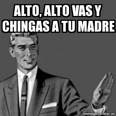 Meme Correction Guy - Alto, alto vas y chingas a tu madre - 17710847