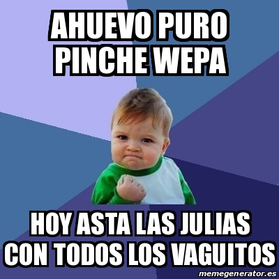 Meme Bebe Exitoso - ahuevo puro pinche wepa hoy asta las julias con ...