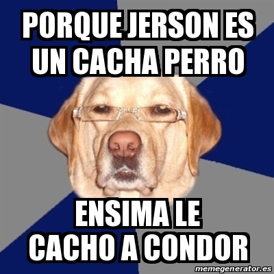 Meme Perro Racista - porque jerson es un cacha perro ensima le cacho a ...