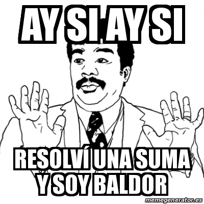 Meme Ay Si - ay si ay si RESOLVÃ una suma y soy baldor - 17713143