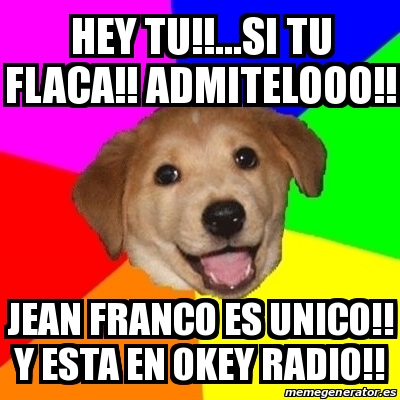 Meme Advice Dog - hey tu!!...si tu flaca!! admitelooo!! jean franco es ...