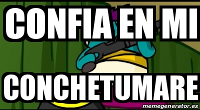 Meme Personalizado - confia en mi conchetumare - 17715671